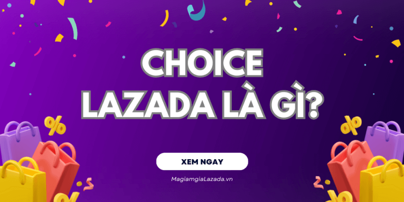 Choice Lazada là gì? Các ưu đãi hấp dẫn của Choice Lazada